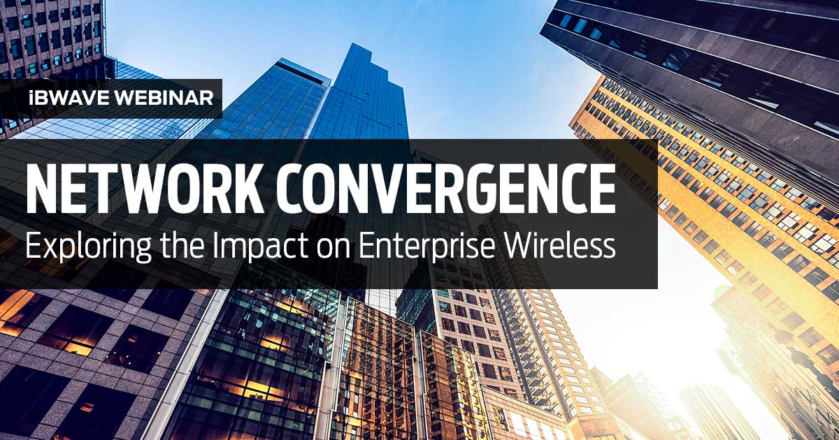 Webinar: Network Convergence: Impact on Enterprise Wireless - iBwave